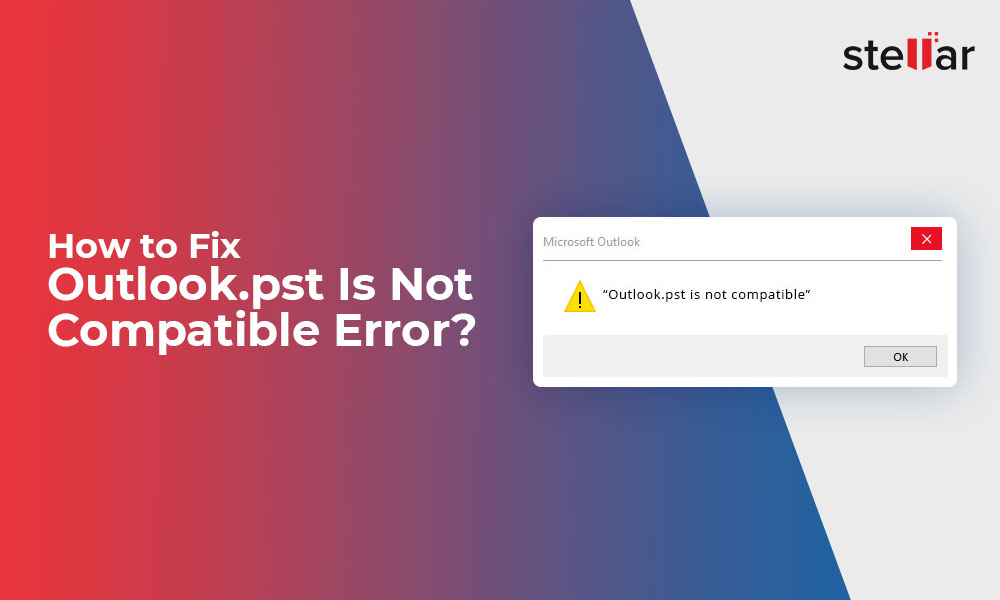 Fix Outlook.pst Is Not Compatible Error Fix Outlook.pst Is Not Compatible Error